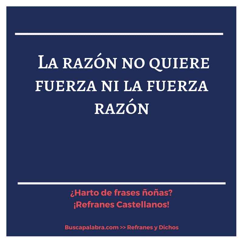 Razón no quiere fuerza, ni la fuerza quiere razón, (La) - Conocer el ...