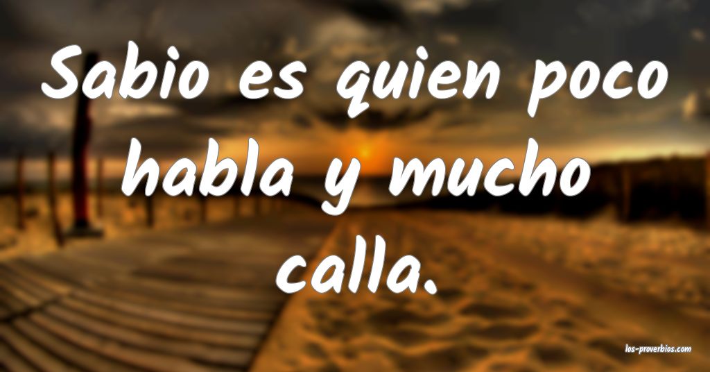 Sabio es quien poco habla y mucho calla. - Conocer el Castellano