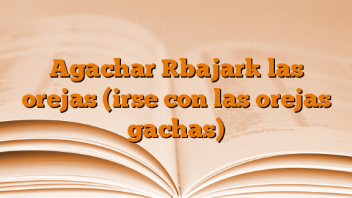 Agachar [bajar] las orejas (irse con las orejas gachas) - Conocer el ...
