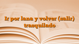 Ir por lana y volver (salir) trasquilado - Conocer el Castellano
