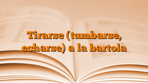 Tirarse (tumbarse, echarse) a la bartola - Conocer el Castellano