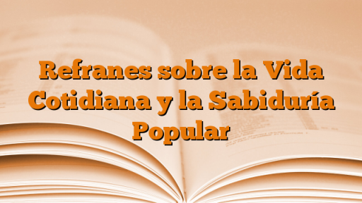 Refranes sobre la Vida Cotidiana y la Sabiduría Popular - Conocer el ...