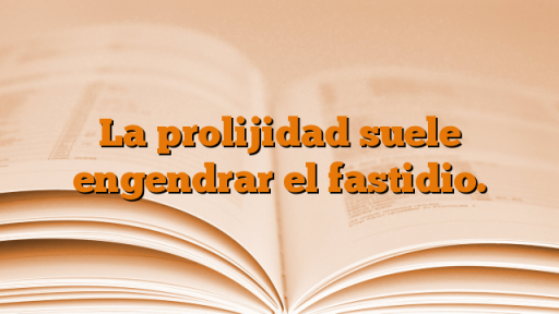 La prolijidad suele engendrar el fastidio. - Conocer el Castellano