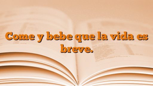Come y bebe que la vida es breve. - Conocer el Castellano