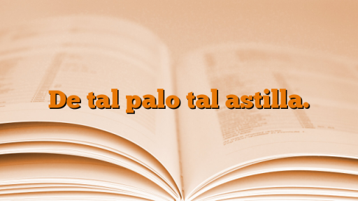 De tal palo tal astilla. - Conocer el Castellano